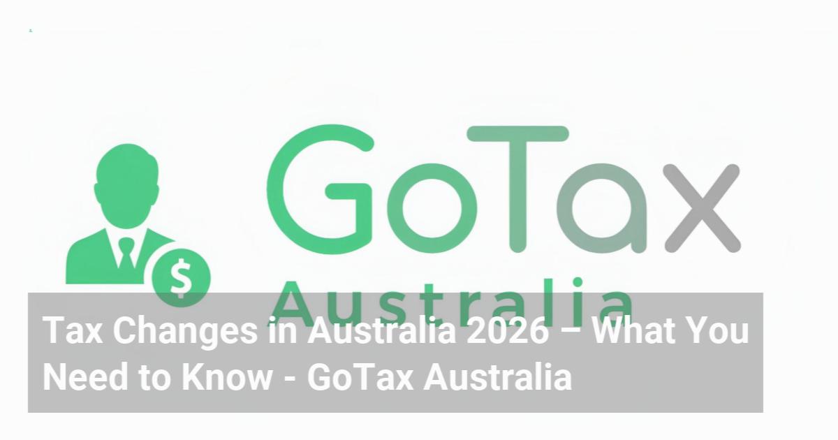 Tax Changes in Australia 2026 – What You Need to Know - GoTax Australia